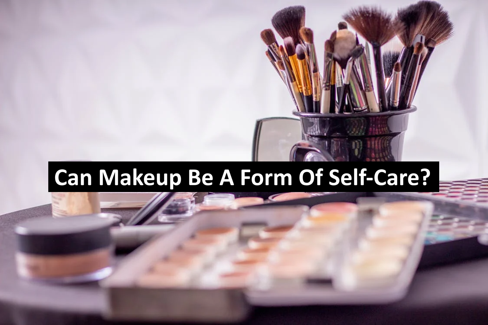 Can Makeup Be A Form Of Self-Care? | Self Care Advise